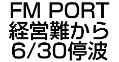 FM PORTが経営難で放送継続を断念し6月30日停波